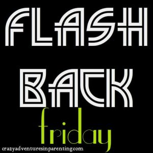 Flashback Friday | Crazy Adventures in Parenting